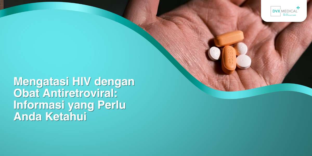 Mengatasi HIV Dengan Obat Antiretroviral: Informasi Yang Perlu Anda Ketahui