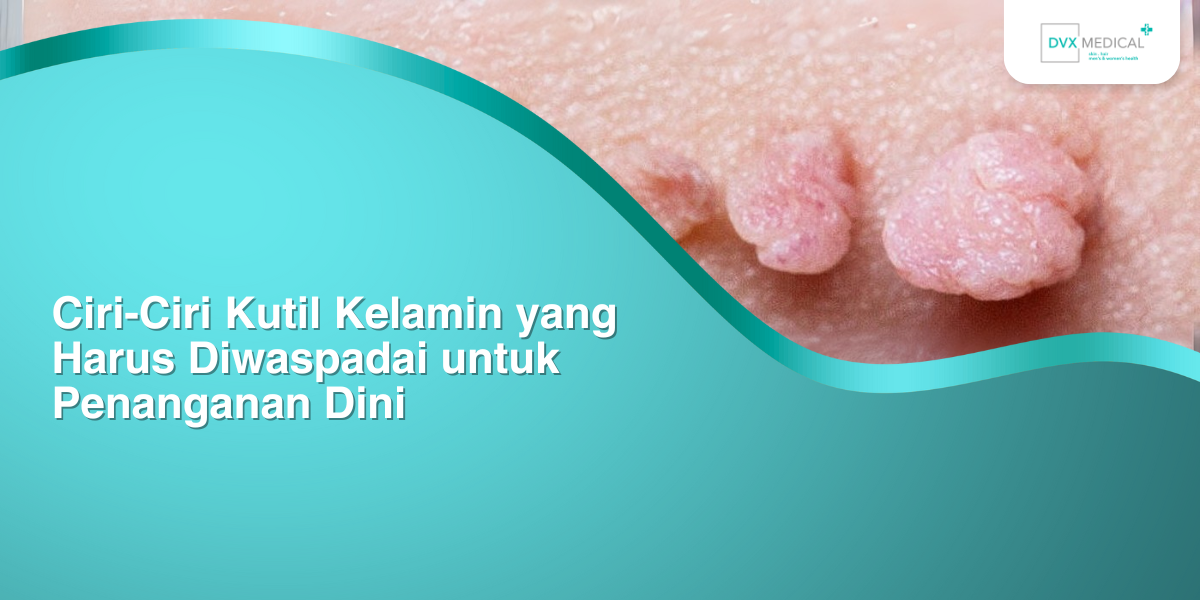 Ciri-Ciri Kutil Kelamin Yang Harus Diwaspadai Untuk Penanganan Dini